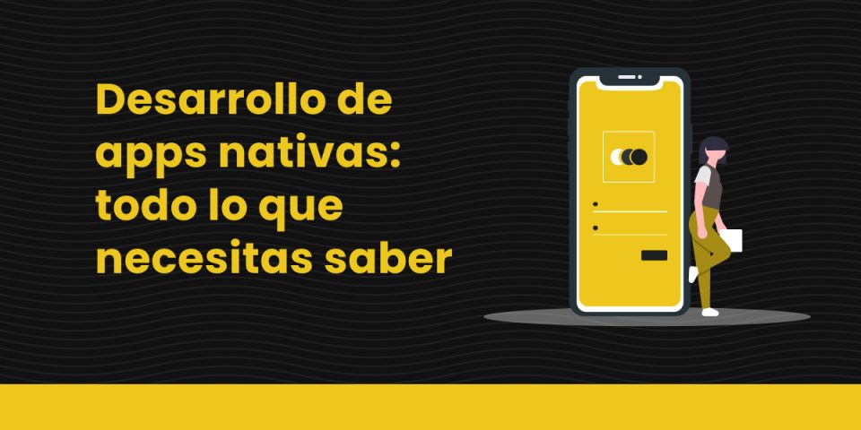Desarrollo de apps nativas: lo que necesitas saber - Armadillo Amarillo