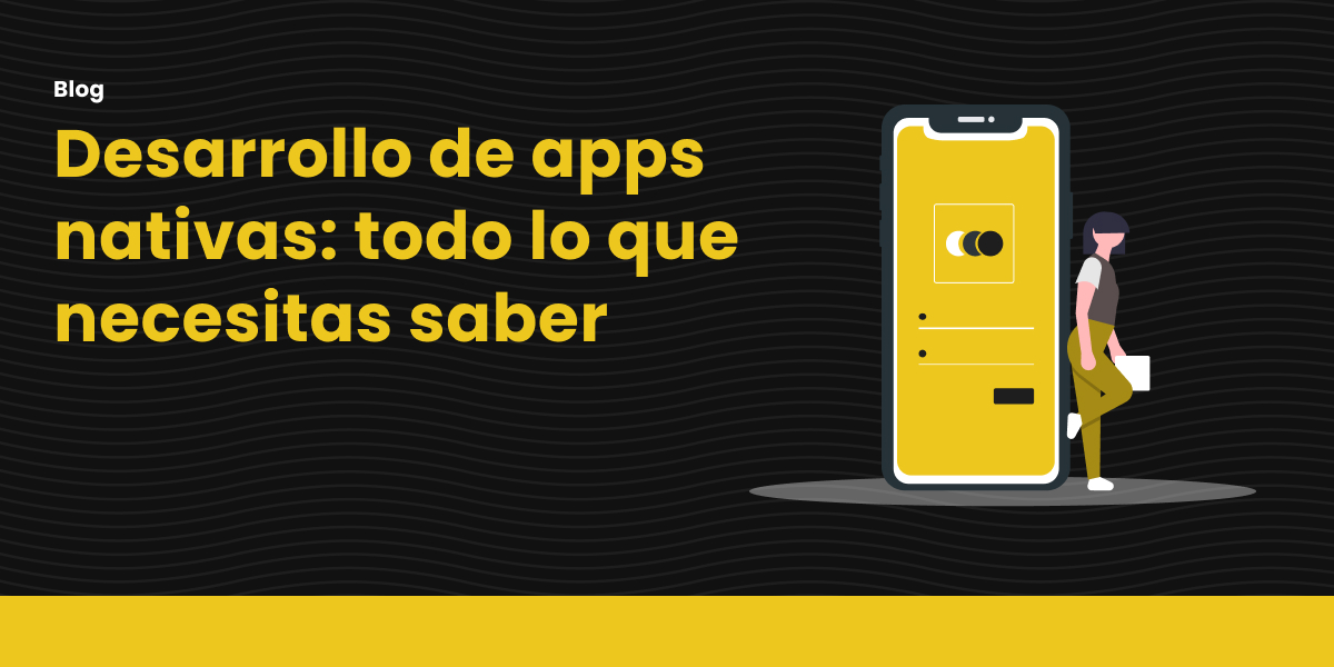 Desarrollo de apps nativas: lo que necesitas saber - Armadillo Amarillo